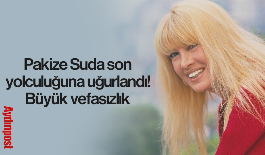 Pakize Suda son yolculuğuna uğurlandı! Büyük vefasızlık - Aydın Haber ...