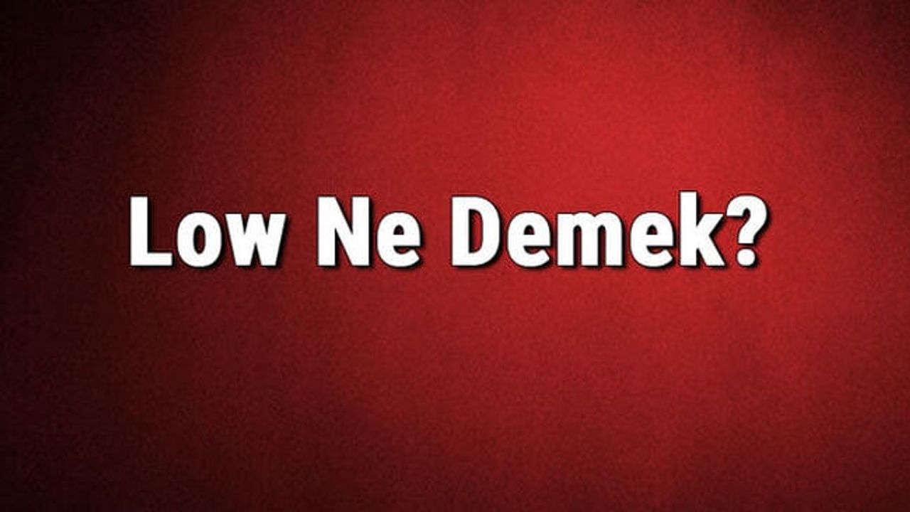 Low Ne Demek Low Kelimesinin T rk e Anlam Nedir Ayd n Haber Son Low Ne Demek Low Kelimesinin T rk e Anlam Nedir Ayd n Haber Son